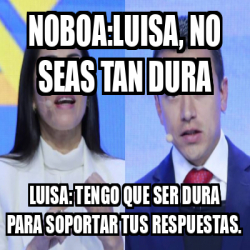 Meme Personalizado - Noboa:Luisa, no seas tan dura Luisa: Tengo que ser ...