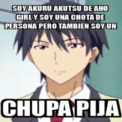 Meme Personalizado - soy akuru akutsu de aho girl y soy una chota de ...