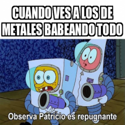 Meme Personalizado - Cuando ves a los de metales babeando todo - 33429025