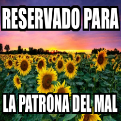 Meme Personalizado - RESERVADO PARA LA PATRONA DEL MAL - 33429443