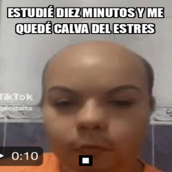 Meme Personalizado - estudié diez minutos y me quedé calva del estres ...