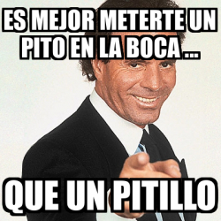 Meme Julio Iglesias - Es mejor meterte un pito en la boca ... Que un ...