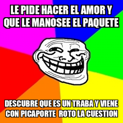 Meme Troll - le pide hacer el amor y que le manosee el paquete descubre ...