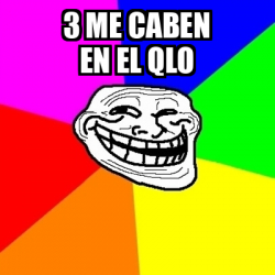Meme Troll - 3 me caben en el qlo - 33430377