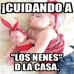 Meme Personalizado - ¡CUIDANDO A "LOS NENES" D LA CASA. - 33430585