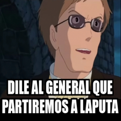 Meme Personalizado - dile al general que partiremos a laputa - 33430614