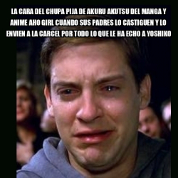 Meme crying peter parker - la cara del chupa pija de akuru akutsu del ...