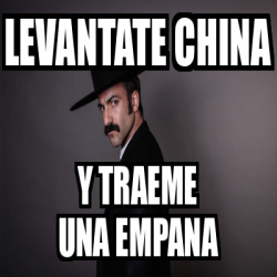Meme Personalizado - levantate china y traeme una empana - 33430841