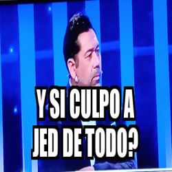 Meme Personalizado - Y SI CULPO A JED DE TODO? - 33430846