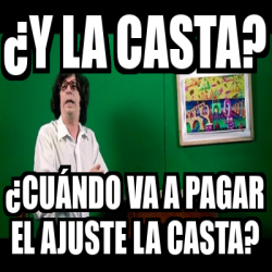 Meme Personalizado - ¿Y la casta? ¿Cuándo va a pagar el ajuste la casta ...