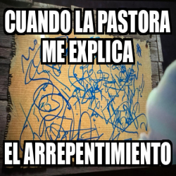 Meme Personalizado - Cuando la pastora me explica el arrepentimiento ...