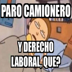 Meme Personalizado - PARO CAMIONERO Y DERECHO LABORAL, QUE? - 33431899