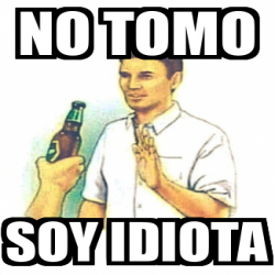 Meme Personalizado - No tomo Soy idiota - 33432210