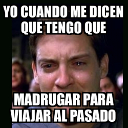 Meme crying peter parker - yo cuando me dicen que tengo que madrugar ...
