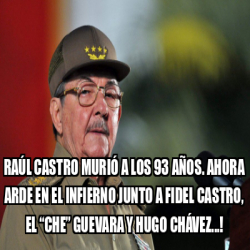 Meme Personalizado - Raúl Castro murió a los 93 años. Ahora arde en el ...
