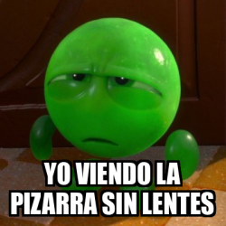 Meme Personalizado - Yo viendo la pizarra sin lentes - 33432541
