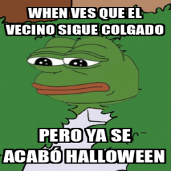 Meme Personalizado - when ves que el vecino sigue colgado pero ya se ...