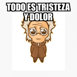 Meme Personalizado - todo es tristeza y dolor - 33432576