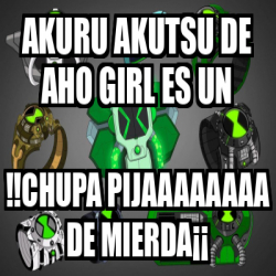 Meme Personalizado - akuru akutsu de aho girl es un !!chupa pijaaaaaaaa ...