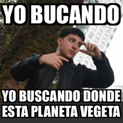 Meme Personalizado - yO BUCANDO YO BUSCANDO DONDE ESTA PLANETA VEGETA ...