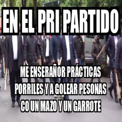 Meme Personalizado - En el pri partido Me enserañor prácticas porriles ...