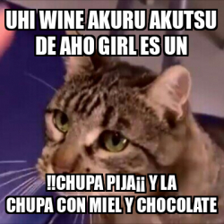 Meme Personalizado - uhi wine akuru akutsu de aho girl es un !!chupa ...