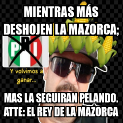 Meme Personalizado - Mientras más deshojen la mazorca; Mas la seguiran ...