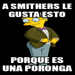 Meme Personalizado - A smithers le gusta esto Porque es una poronga ...