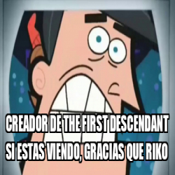 Meme Personalizado - CREADOR DE THE FIRST DESCENDANT SI ESTAS VIENDO ...