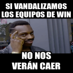 Meme Personalizado - Si vandalizamos los equipos de win No nos verán ...