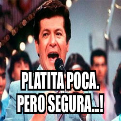 Meme Personalizado - Platita poca. pero segura...! - 33435463