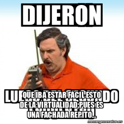 Meme Personalizado - Dijeron Que iba estar fácil esto de la virtualidad ...