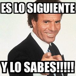 Meme Julio Iglesias - Es lo siguiente Y lo sabes!!!!! - 33436188