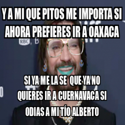 Meme Personalizado - Y a mi que pitos me importa si ahora prefieres ir ...