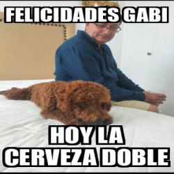 Meme Personalizado - Felicidades Gabi Hoy la cerveza doble - 33436692