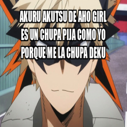 Meme Personalizado - akuru akutsu de aho girl es un chupa pija como yo ...