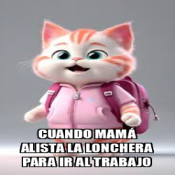 Meme Personalizado - Cuando mamá alista la lonchera para ir al trabajo ...