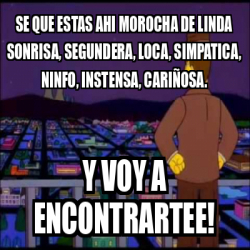 Meme Personalizado - Se que estas ahi morocha de linda sonrisa ...