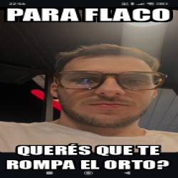 Meme Personalizado - PARA FLACO Querés que te rompa el orto? - 33438365
