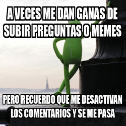 Meme Personalizado - A veces me dan ganas de subir preguntas o memes ...