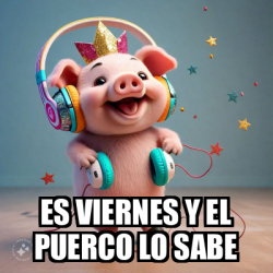 Meme Personalizado - Es viernes y el Puerco lo sabe - 33439865