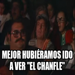 Meme Personalizado - Mejor hubiéramos ido a ver "El chanfle" - 33440421
