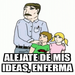 Meme Personalizado - Alejate de mis ideas, enferma - 33440549