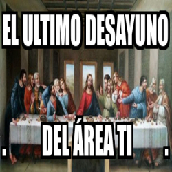 Meme Personalizado - el ultimo desayuno . del área ti . - 33441284
