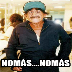 Meme Personalizado - Nomás....nomás - 33441960