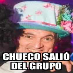 Meme Personalizado - Chueco salió del grupo - 33442564