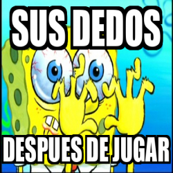 Meme Personalizado - Sus dedos despues de jugar - 33442574