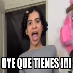 Meme Personalizado - Oye que tienes !!!! - 33443107