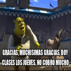 Meme Personalizado - Gracias, muchisimas gracias, doy clases los jueves ...