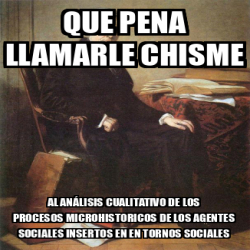 Meme Personalizado - Que pena llamarle chisme Al análisis cualitativo ...